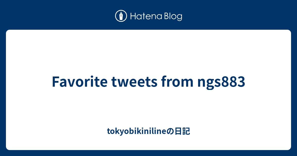 Favorite tweets from ngs883 - tokyobikinilineの日記