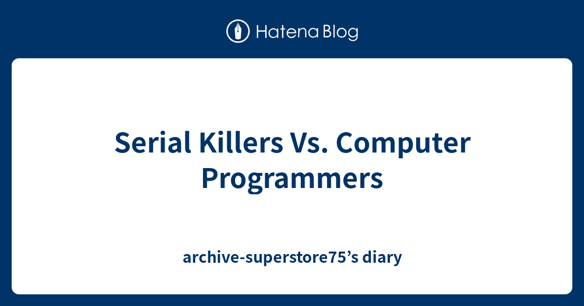Serial Killers Vs. Computer Programmers - archive-superstore75’s diary