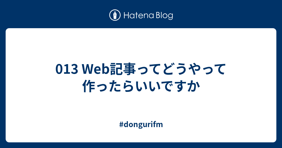 013 Web記事ってどうやって作ったらいいですか - #dongurifm