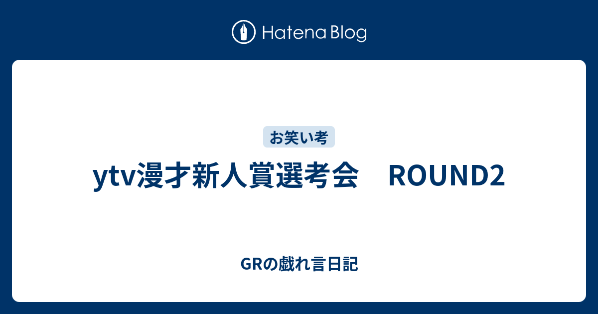ytv漫才新人賞選考会 ROUND2 - GRの戯れ言日記