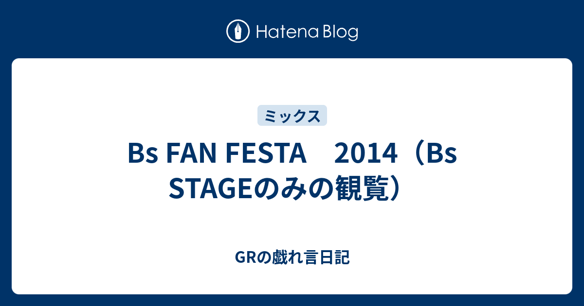 Bs FAN FESTA 2014（Bs STAGEのみの観覧） - GRの戯れ言日記