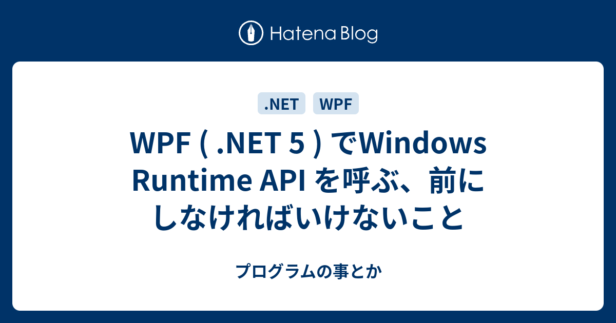 WPF ( .NET 5 ) でWindows Runtime API を呼ぶ、前にしなければいけないこと - プログラムの事とか