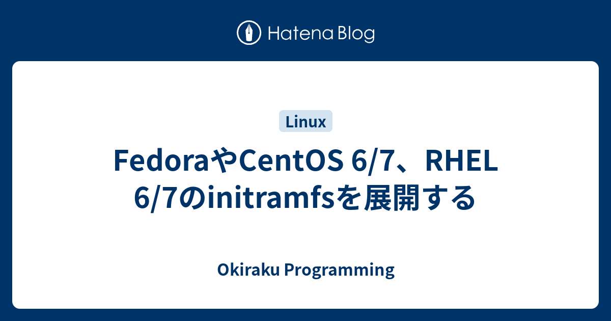 FedoraやCentOS 6/7、RHEL 6/7のinitramfsを展開する - Okiraku Programming
