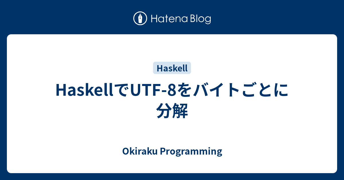 HaskellでUTF-8をバイトごとに分解 - Okiraku Programming