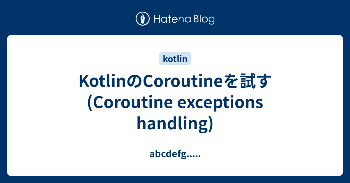KotlinのCoroutineを試す (Coroutine exceptions handling) - abcdefg.....