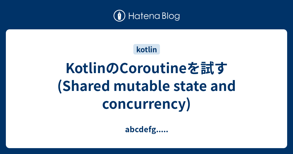 KotlinのCoroutineを試す (Shared mutable state and concurrency) - abcdefg.....
