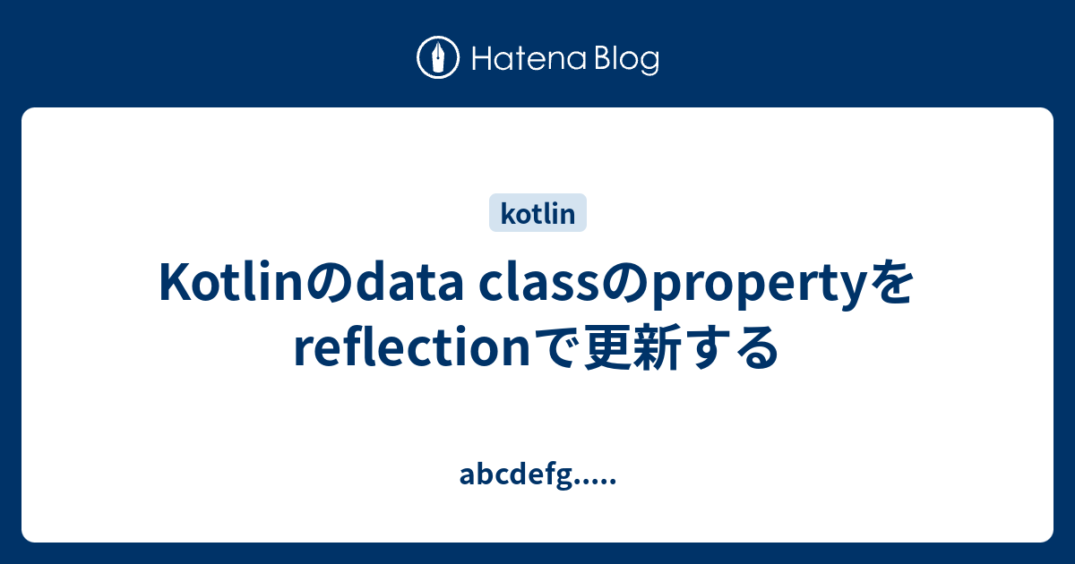 Kotlinのdata classのpropertyをreflectionで更新する - abcdefg.....