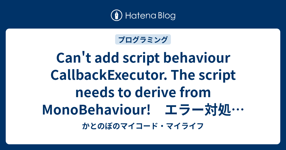 Can't add script behaviour CallbackExecutor. The script needs to derive ...
