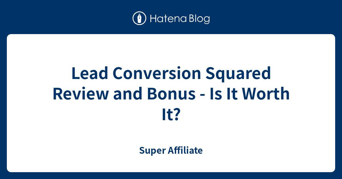 Lead Conversion Squared Review and Bonus - Is It Worth It? - Super Affiliate