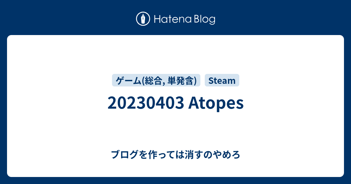 20230403 Atopes - ブログを作っては消すのやめろ