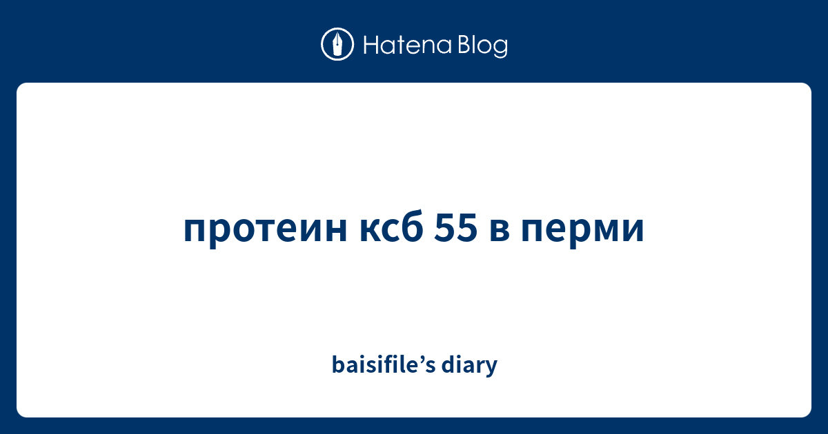 протеин ксб 55 в перми - baisifile’s diary