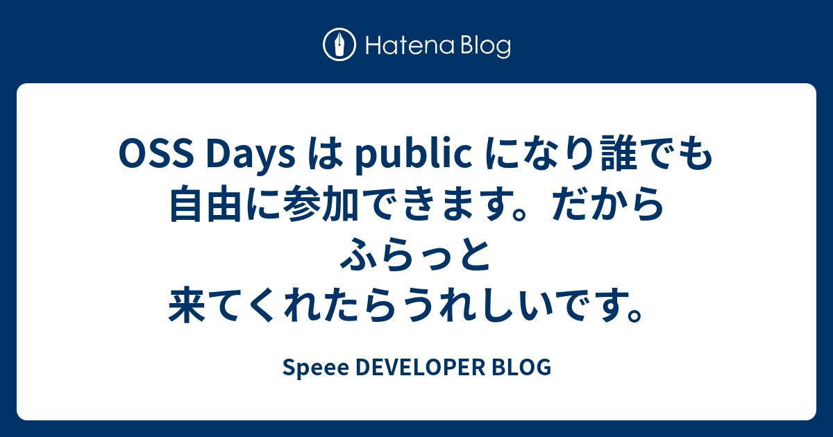 OSS Days は public になり誰でも自由に参加できます。だからふらっと来てくれたらうれしいです。 - Speee DEVELOPER BLOG