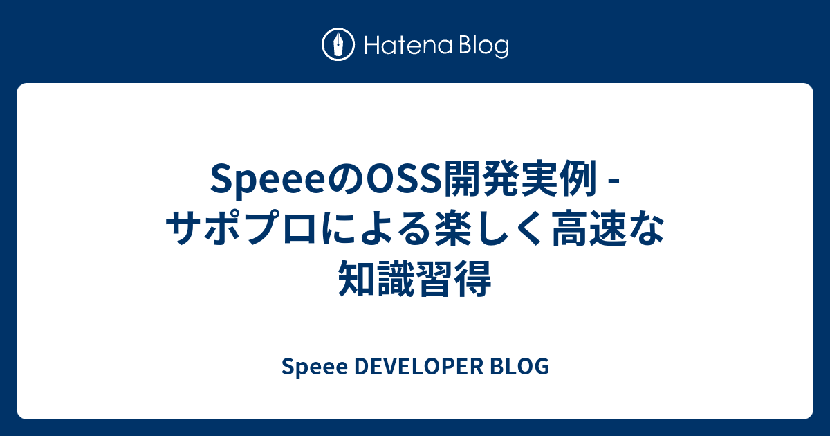 SpeeeのOSS開発実例 - サポプロによる楽しく高速な知識習得 - Speee DEVELOPER BLOG