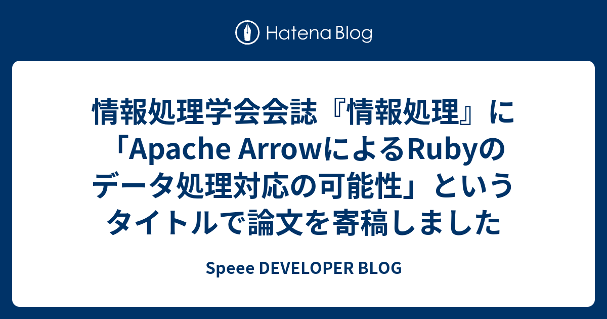 情報処理学会会誌『情報処理』に「Apache ArrowによるRubyのデータ処理対応の可能性」というタイトルで論文を寄稿しました - Speee DEVELOPER BLOG