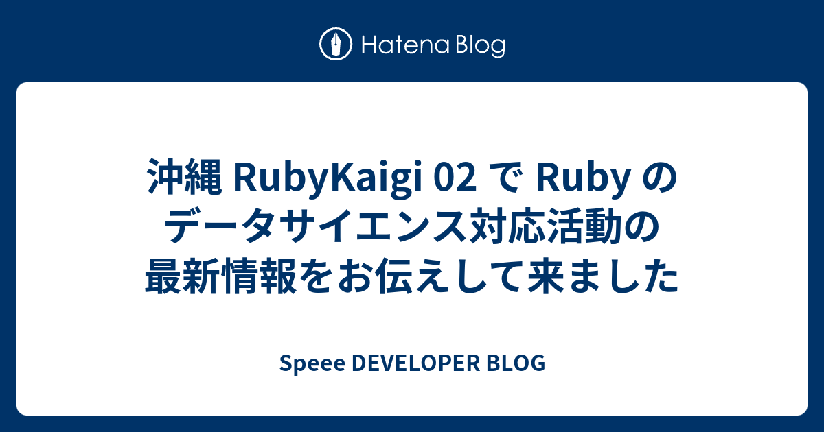 沖縄 RubyKaigi 02 で Ruby のデータサイエンス対応活動の最新情報をお伝えして来ました - Speee DEVELOPER BLOG