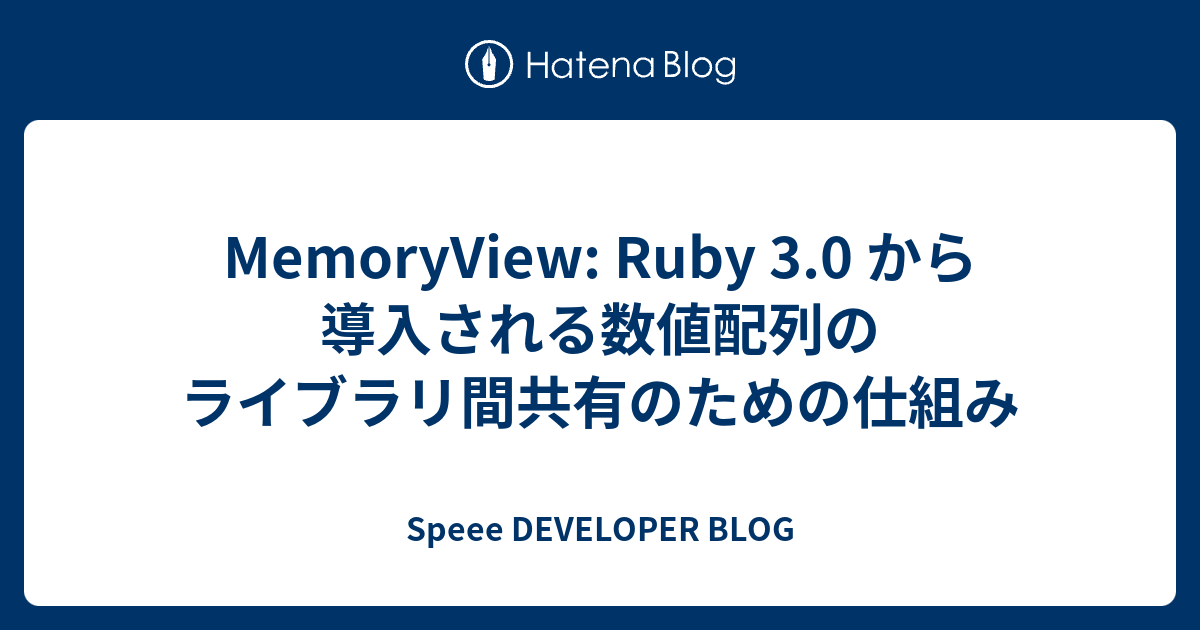 MemoryView: Ruby 3.0 から導入される数値配列のライブラリ間共有のための仕組み - Speee DEVELOPER BLOG