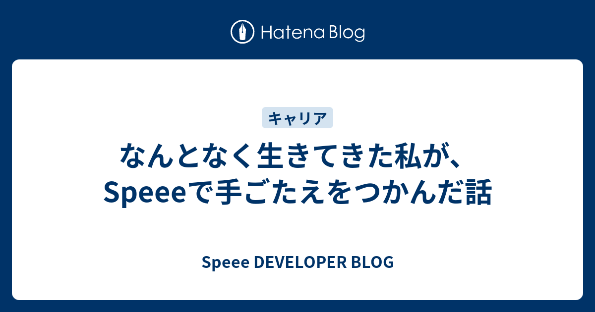 なんとなく生きてきた私が、Speeeで手ごたえをつかんだ話 - Speee DEVELOPER BLOG
