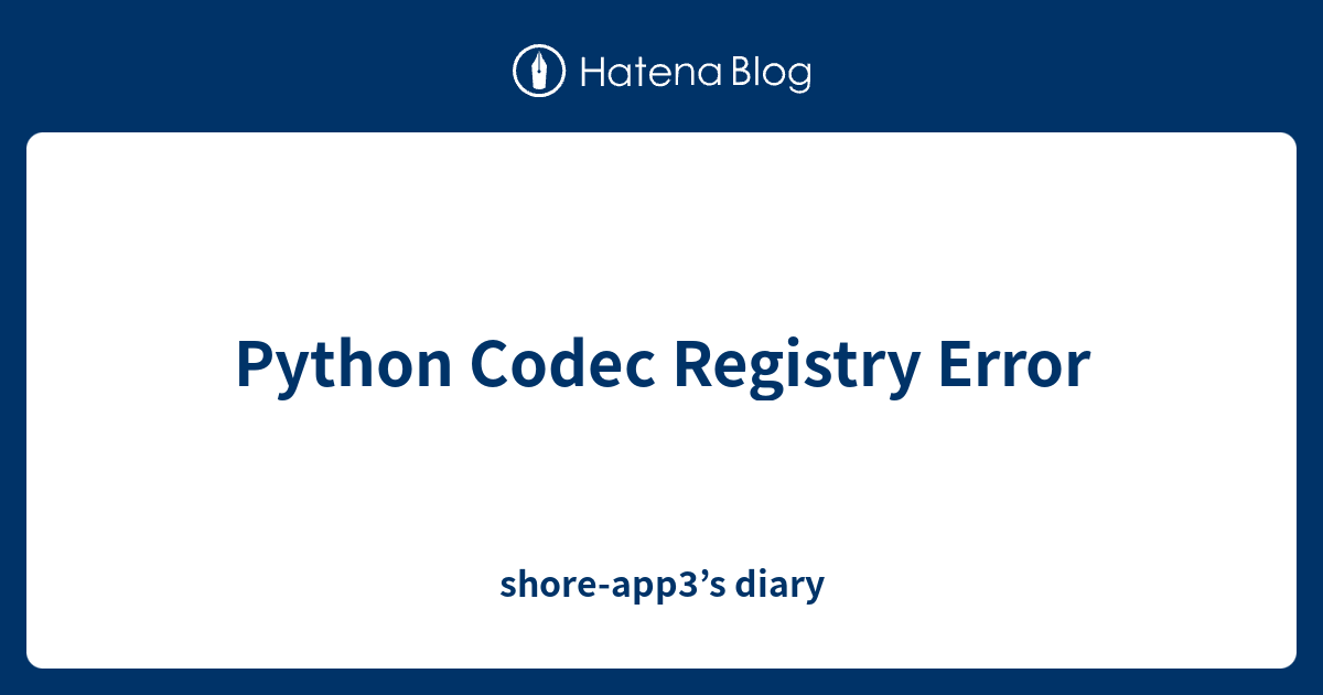 Python Codec Registry Error - shore-app3’s diary