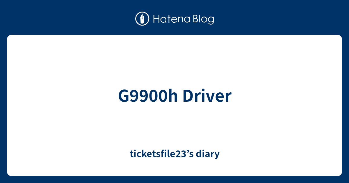 G9900h Driver - ticketsfile23’s diary