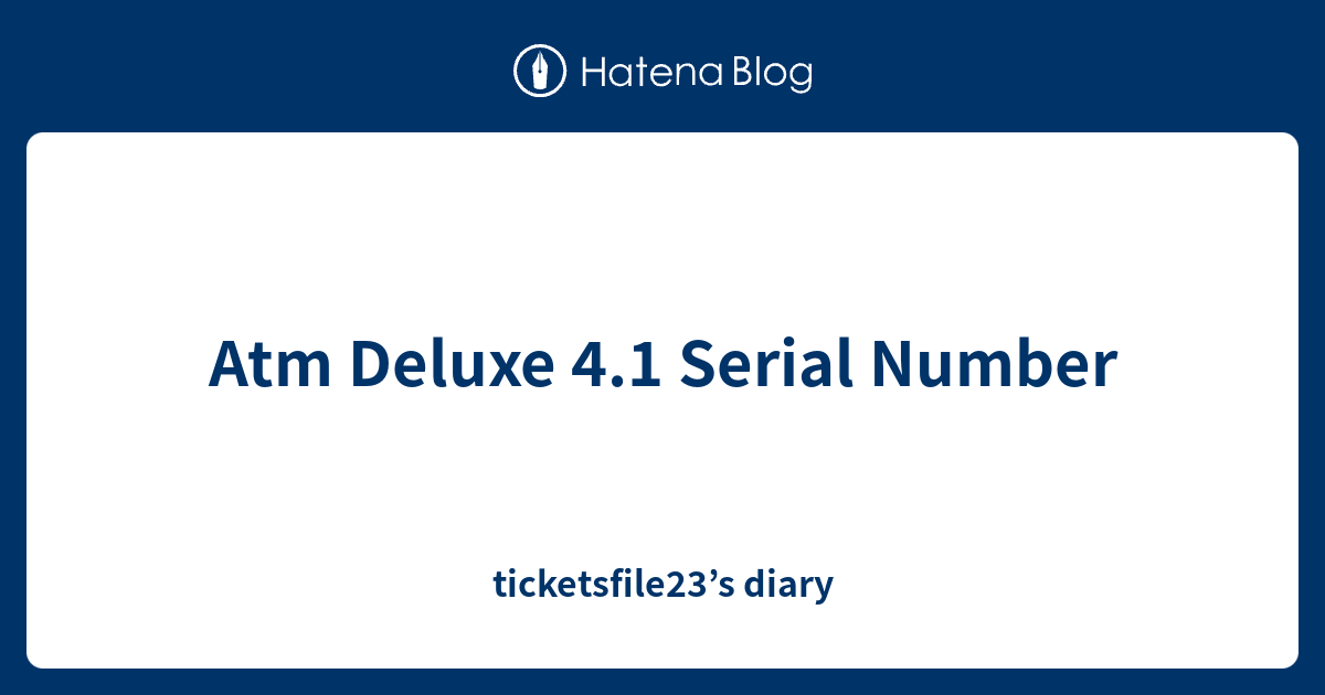 Atm Deluxe 4.1 Serial Number - ticketsfile23’s diary