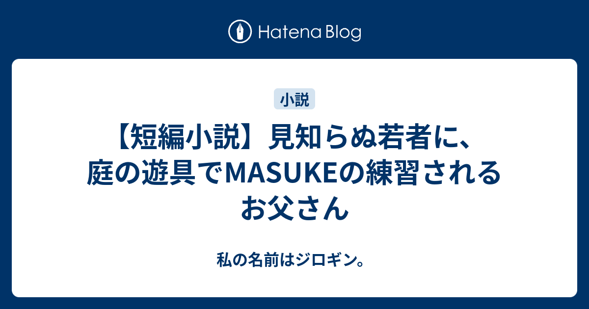 【短編小説】見知らぬ若者に、庭の遊具でMASUKEの練習されるお父さん - 私の名前はジロギン。