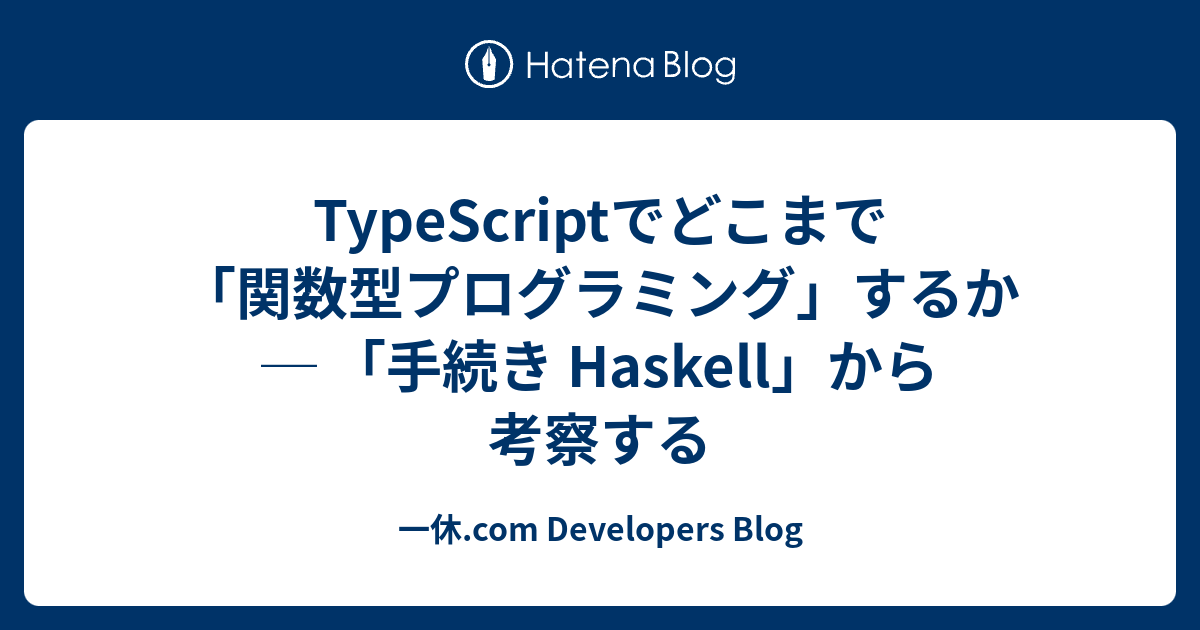 [B! TypeScript] TypeScriptでどこまで「関数型プログラミング」するか ─ 「手続き Haskell」から考察する - 一休.com Developers Blog