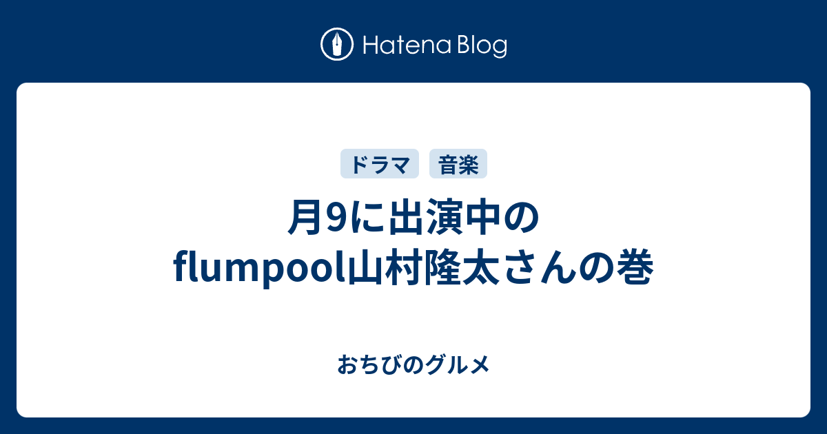 月9に出演中のflumpool山村隆太さんの巻 - おちびのグルメ