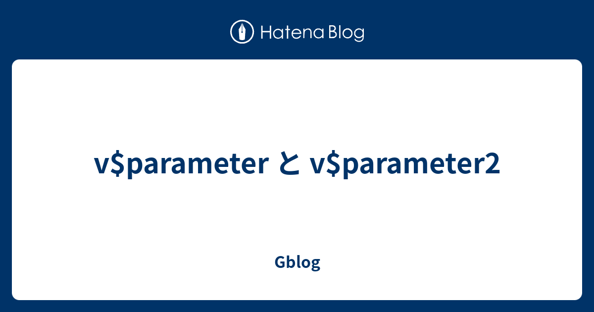 v$parameter と v$parameter2 - Gblog