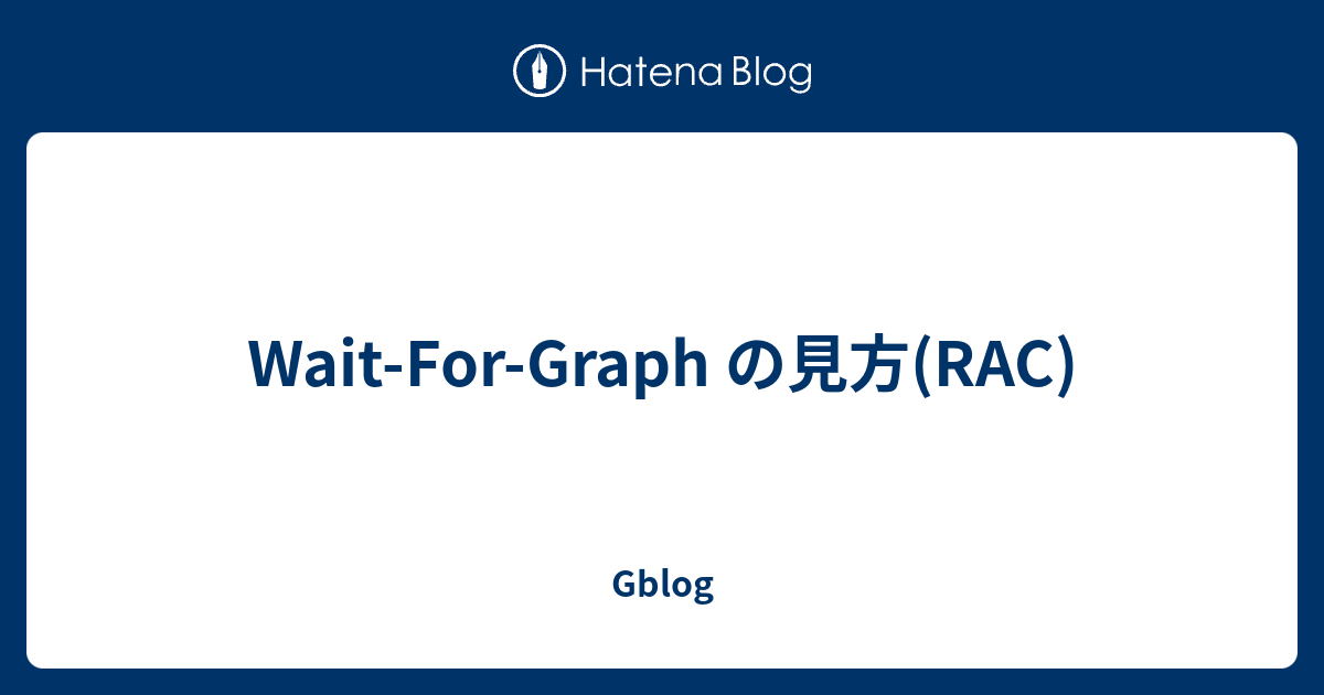 Wait-For-Graph の見方(RAC) - Gblog
