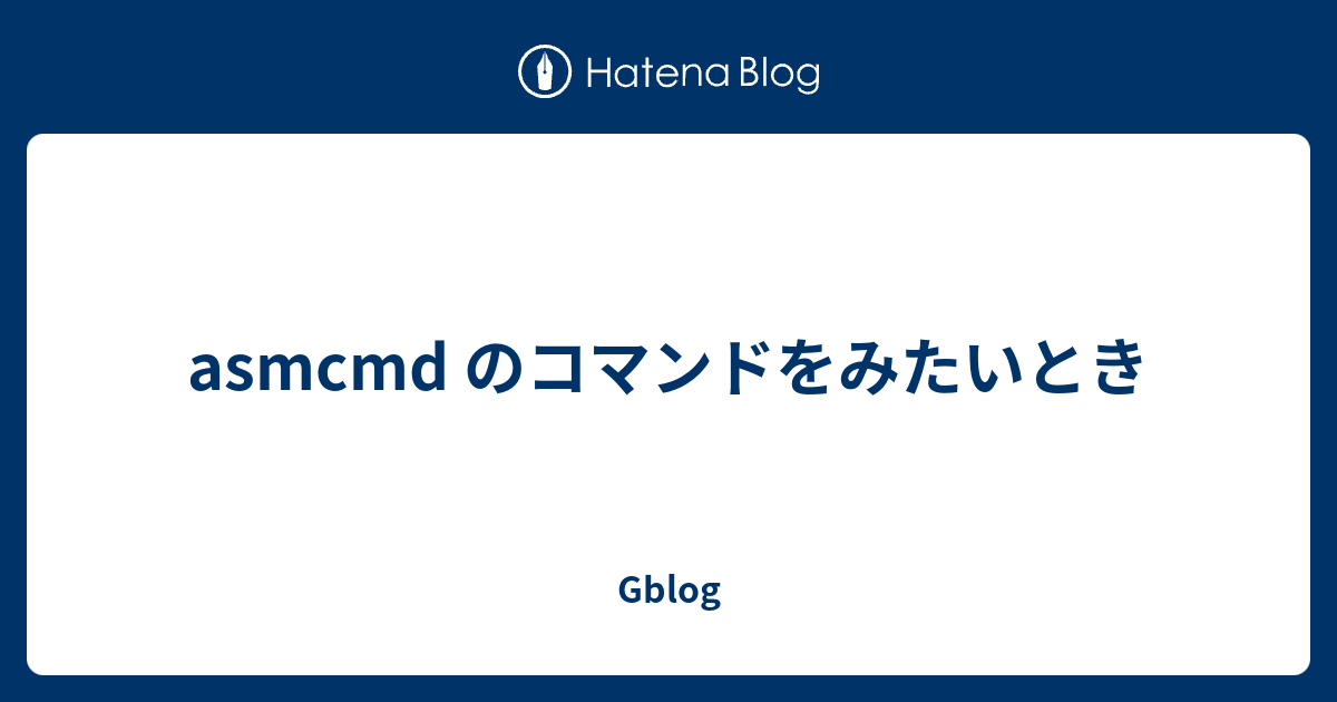 asmcmd のコマンドをみたいとき - Gblog