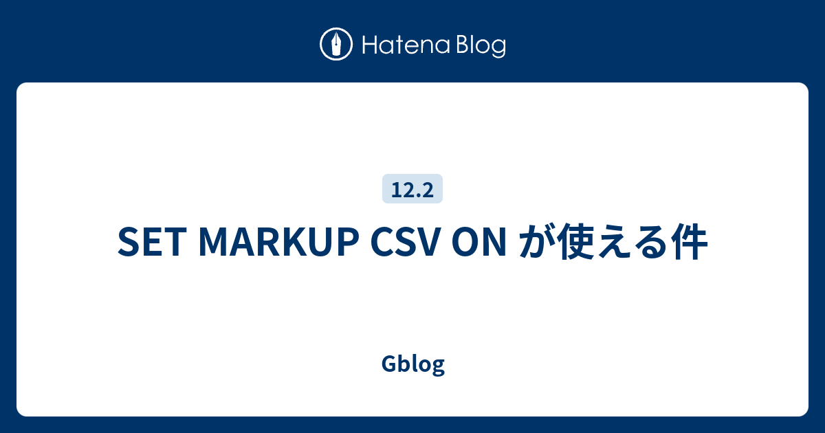 SET MARKUP CSV ON が使える件 - Gblog