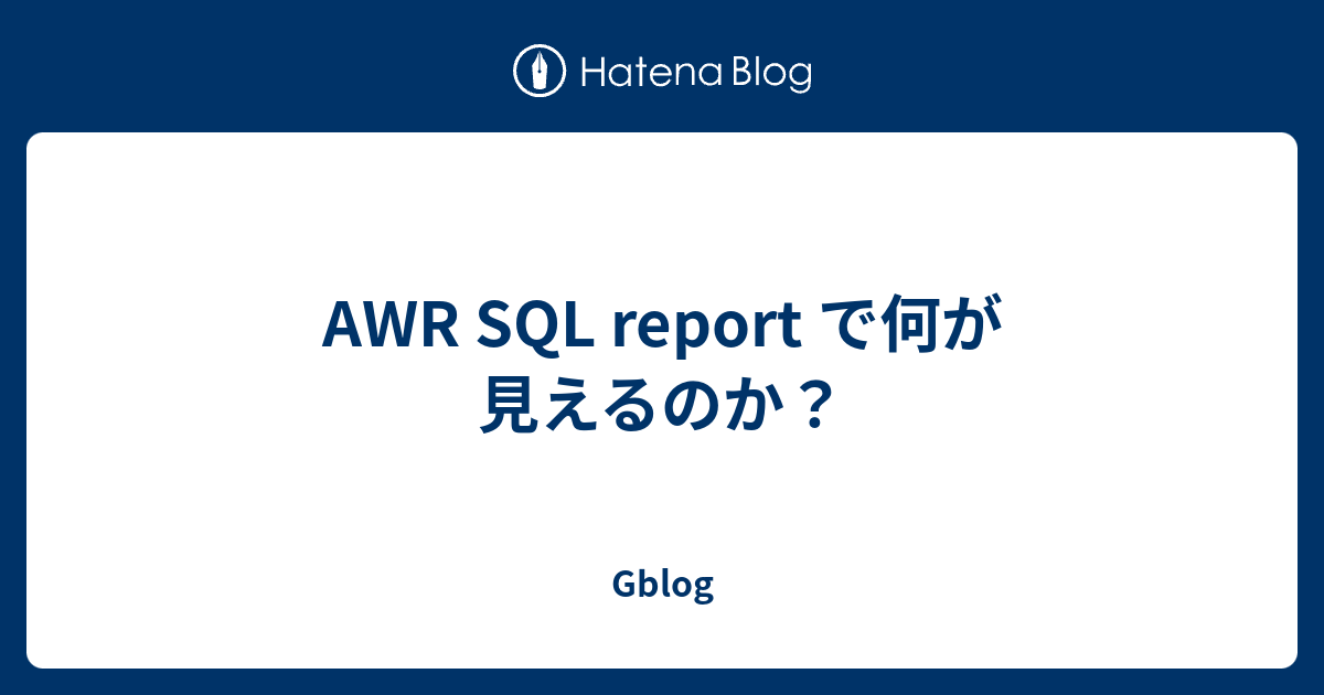 AWR SQL report で何が見えるのか？ - Gblog