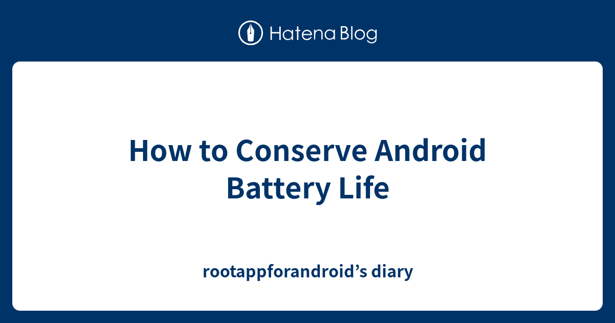 How to Conserve Android Battery Life - rootappforandroid’s diary
