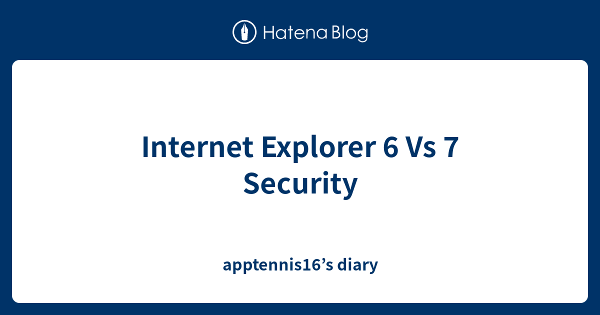 Internet Explorer 6 Vs 7 Security - apptennis16’s diary