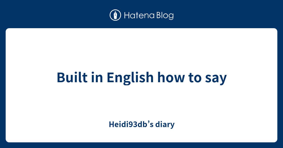 Built in English how to say - Heidi93db’s diary