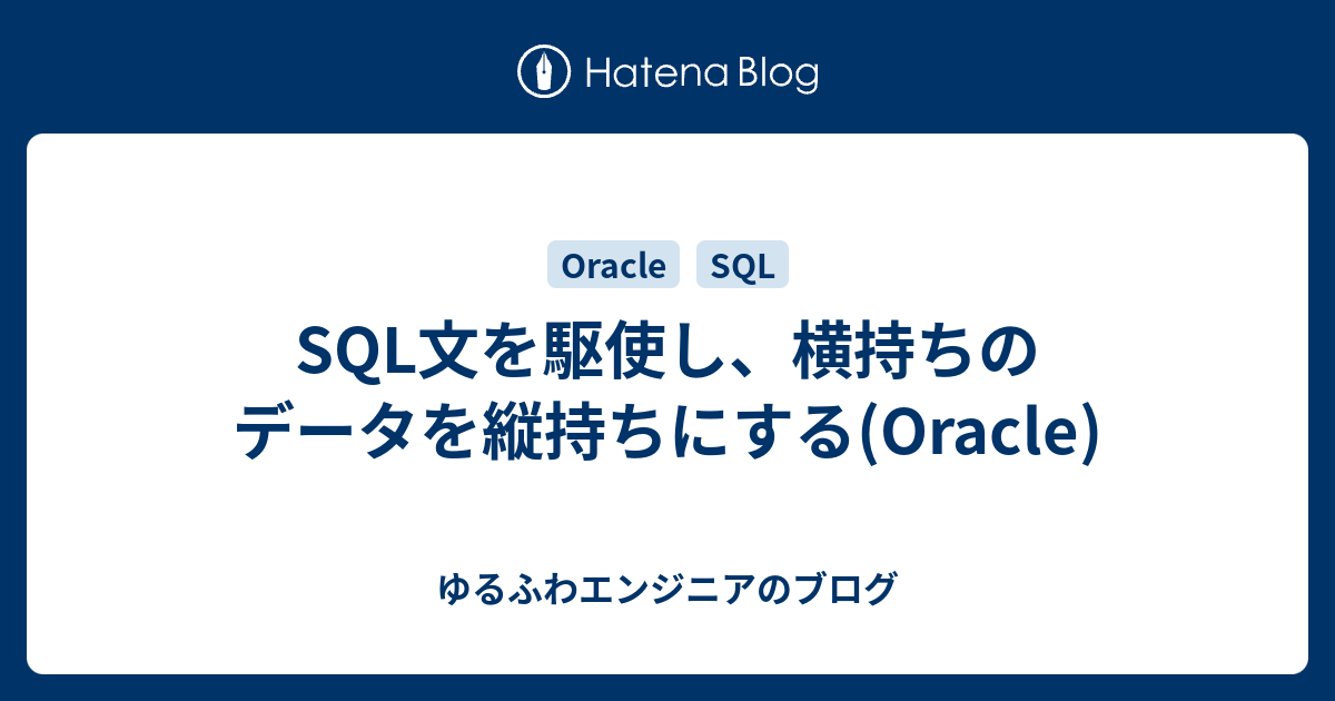 SQL文を駆使し、横持ちのデータを縦持ちにする(Oracle) - ゆるふわエンジニアのブログ