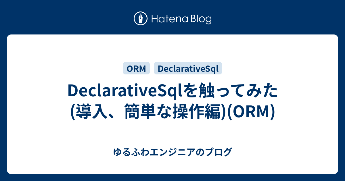 DeclarativeSqlを触ってみた(導入、簡単な操作編)(ORM) - ゆるふわエンジニアのブログ