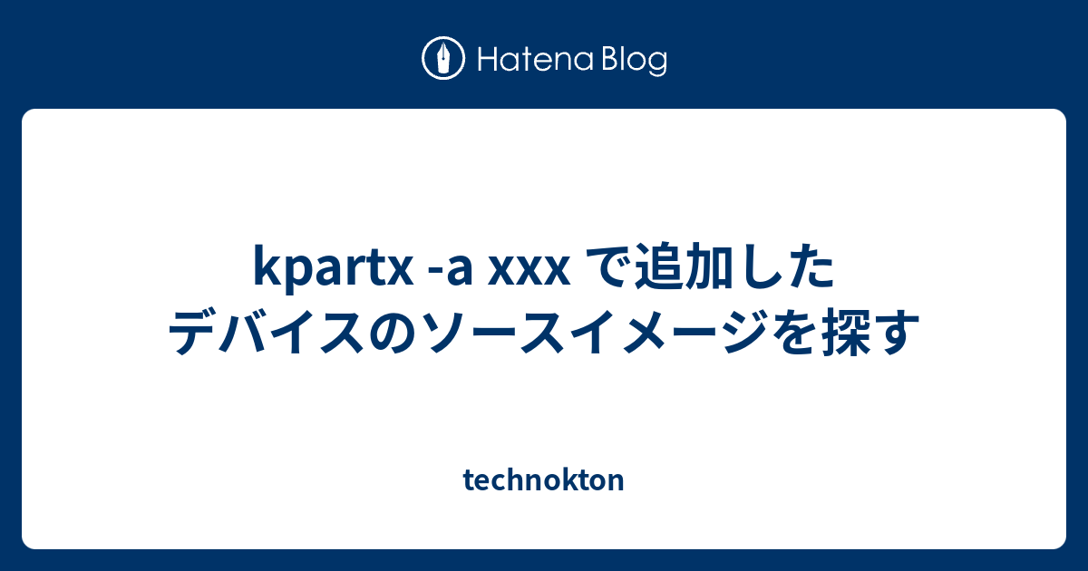 kpartx -a xxx で追加したデバイスのソースイメージを探す - technokton