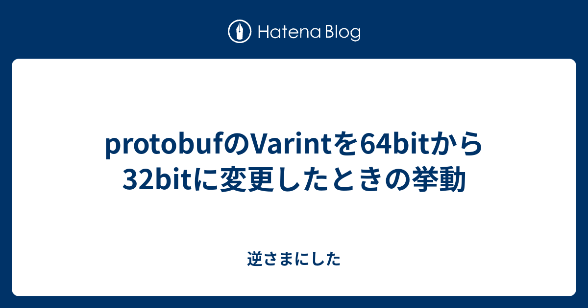 protobufのVarintを64bitから32bitに変更したときの挙動 - 逆さまにした