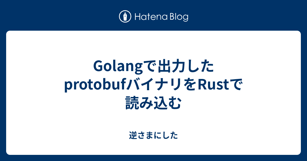 Golangで出力したprotobufバイナリをRustで読み込む - 逆さまにした