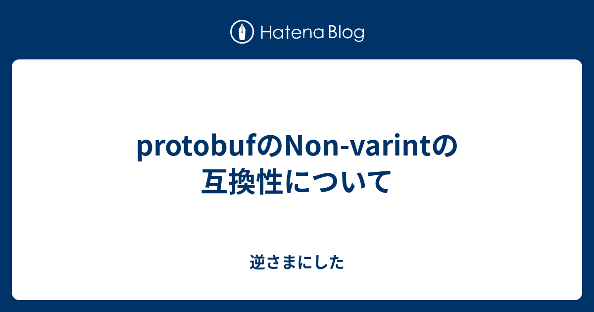 protobufのNon-varintの互換性について - 逆さまにした