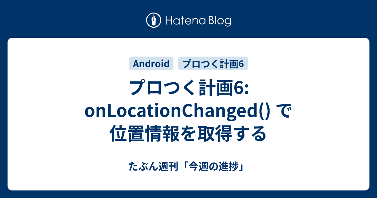 プロつく計画6: onLocationChanged() で位置情報を取得する - たぶん週刊「今週の進捗」