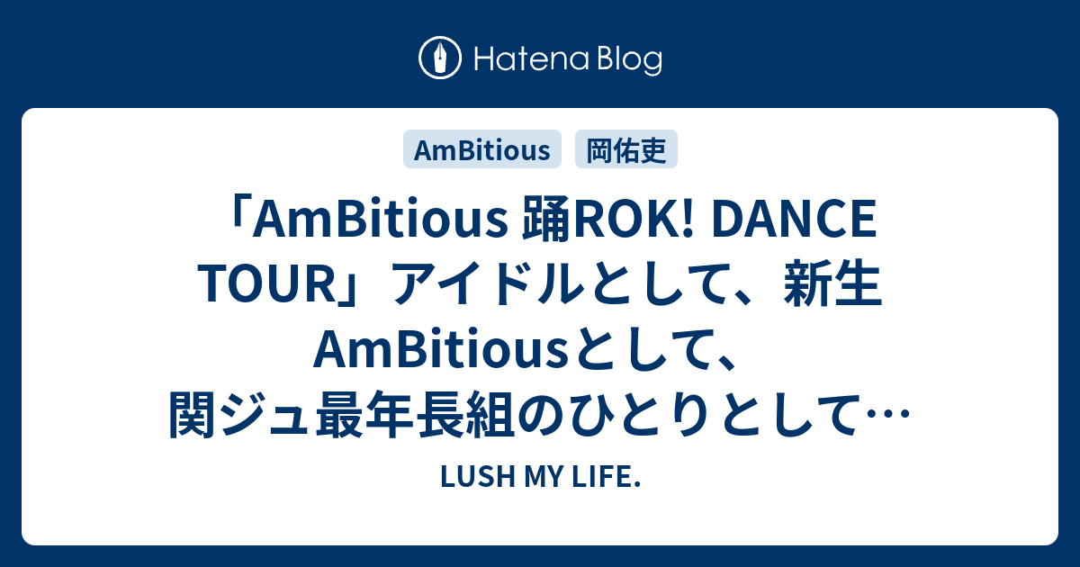 「AmBitious 踊ROK! DANCE TOUR」アイドルとして、新生AmBitiousとして、関ジュ最年長組のひとりとして。岡佑吏さん ...