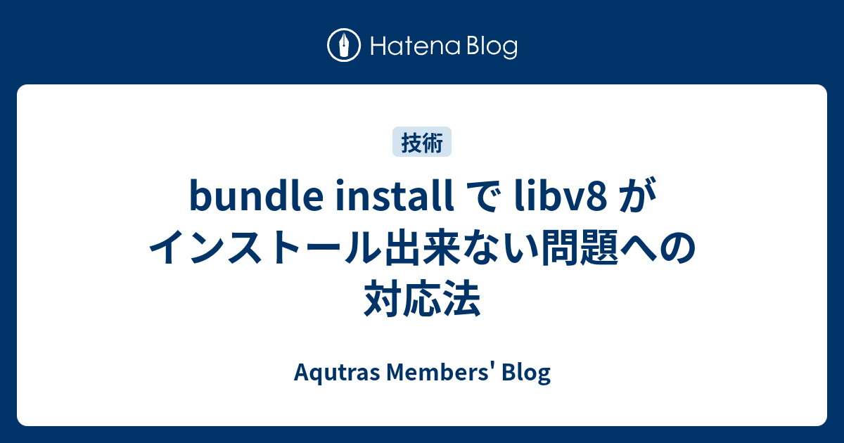 bundle install で libv8 がインストール出来ない問題への対応法 - Aqutras Members' Blog