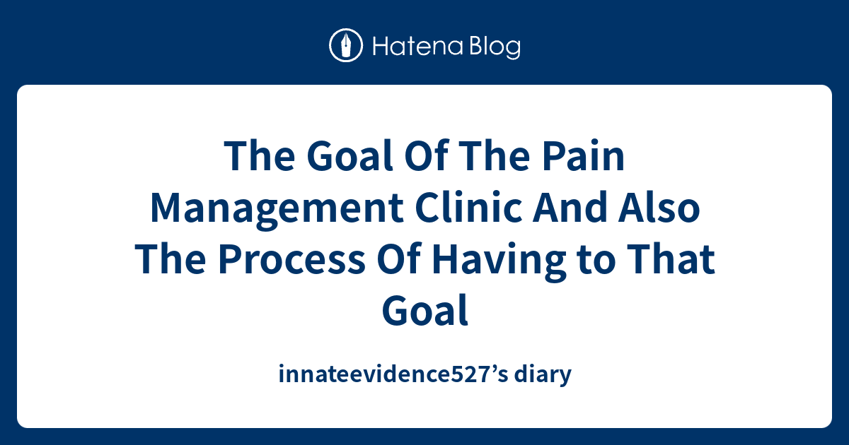 The Goal Of The Pain Management Clinic And Also The Process Of Having ...