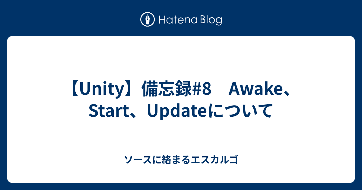 【Unity】備忘録#8 Awake、Start、Updateについて - ソースに絡まるエスカルゴ