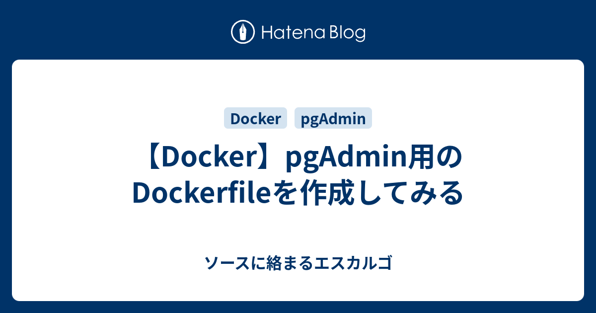 【Docker】pgAdmin用のDockerfileを作成してみる - ソースに絡まるエスカルゴ