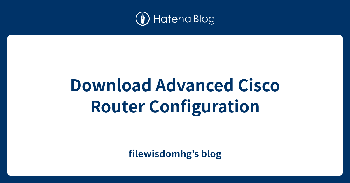 Download Advanced Cisco Router Configuration - filewisdomhg’s blog