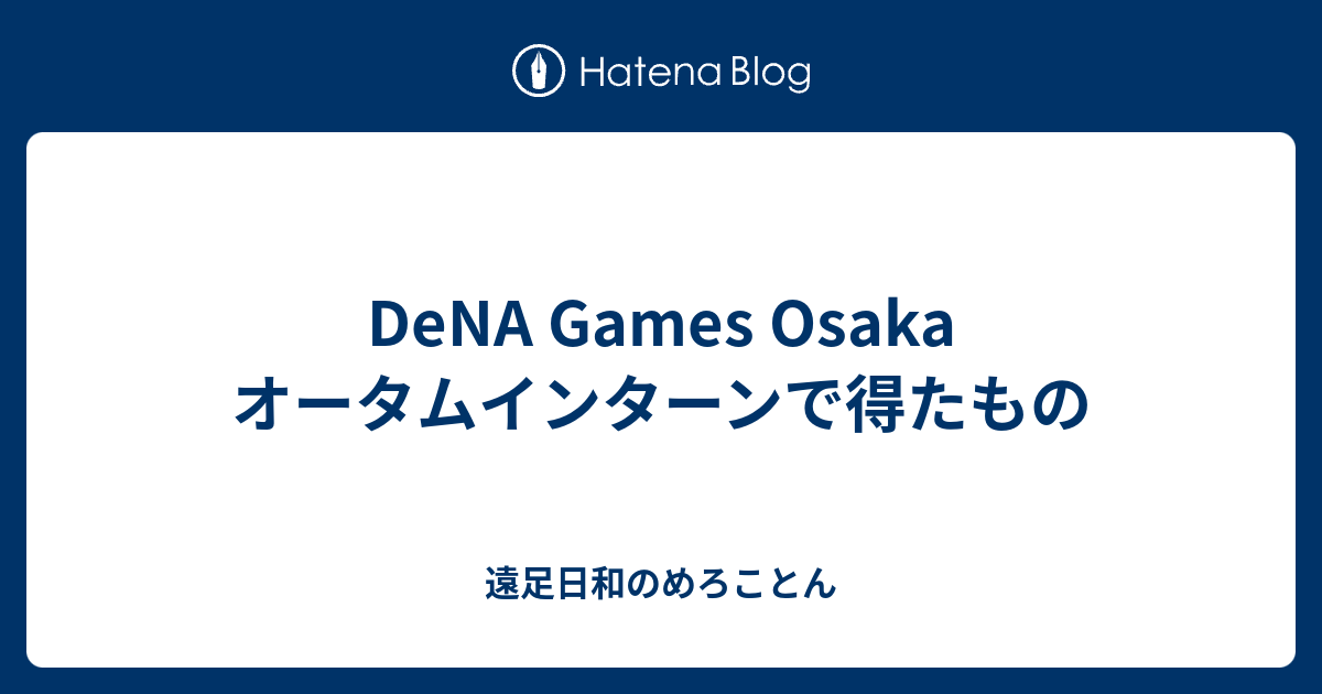 DeNA Games Osaka オータムインターンで得たもの - 遠足日和のめろことん