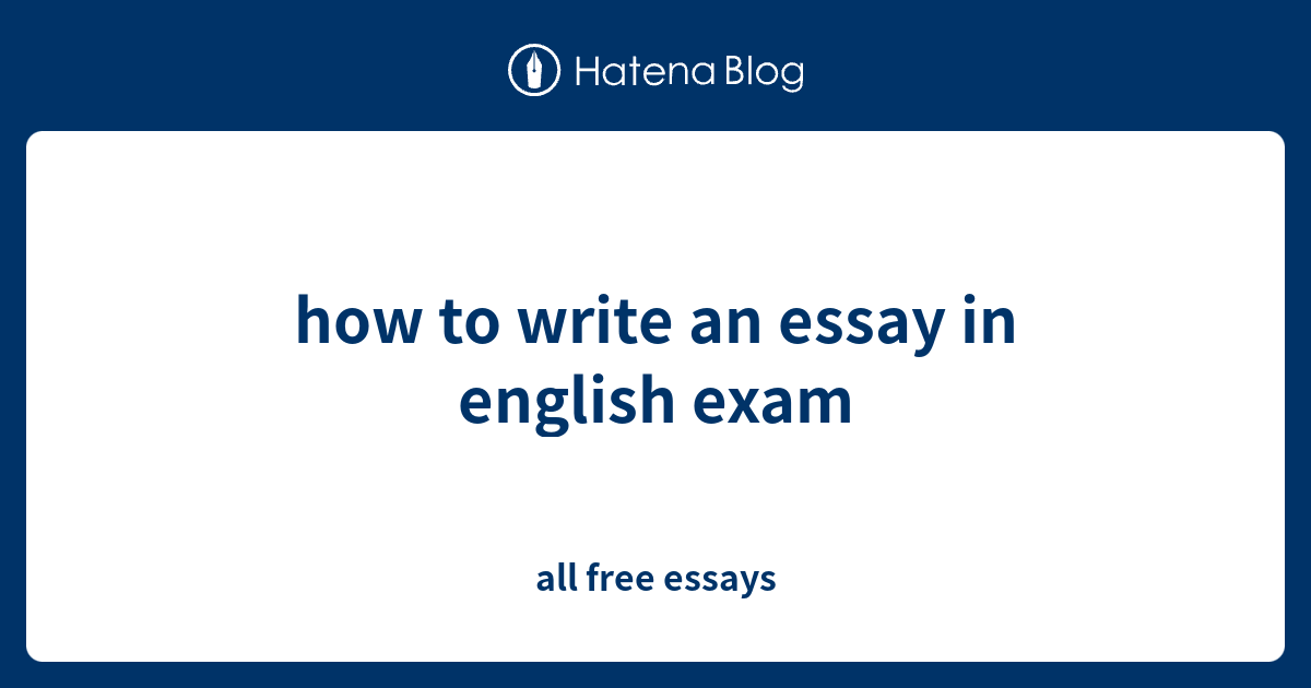 how to write an essay in english exam - all free essays